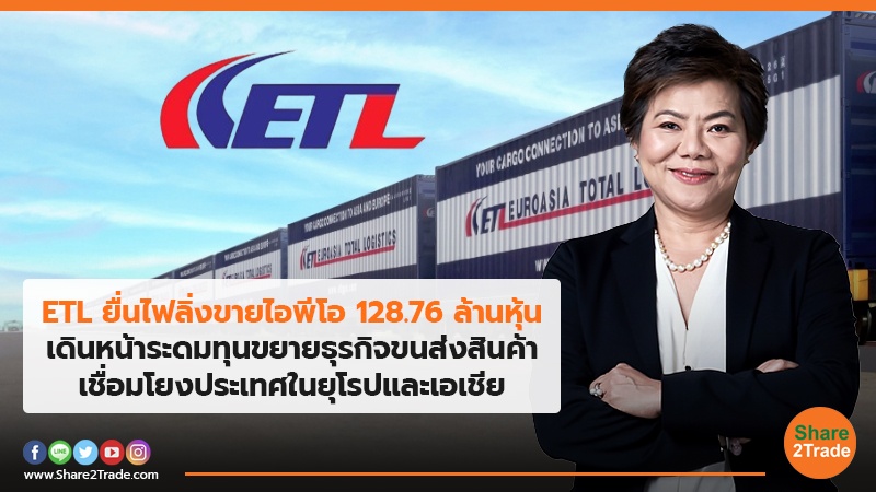 ETL ยื่นไฟลิ่งขายไอพีโอ128.76ล้านหุ้น เดินหน้าระดมทุนขยายธุรกิจขนส่งสินค้า เชื่อมโยงประเทศใน ...